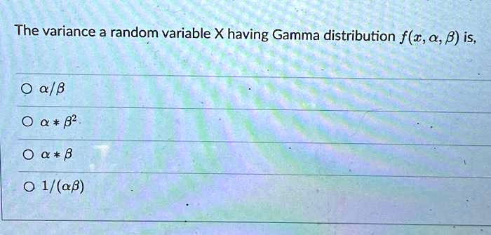 The variance a random variable X having Gamma distribution f(x, α, β) is, ∘(α)/(β) ∘α·β^2 ∘α·β ∘ ...