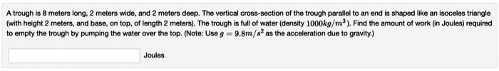 SOLVED: A trough is 8 meters long, 2 meters wide, and 2 meters deep ...