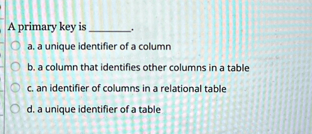 A primary key is a. a unique identifier of a column b. a column that ...