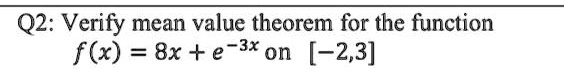 Q2: Verify mean value theorem for the function f(x) = 8x + e^-3x on [-2,3]