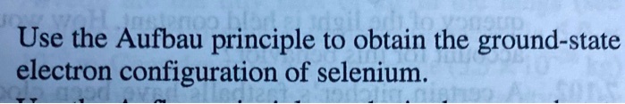 Solved Use The Aufbau Principle To Obtain The Ground State Electron Configuration Of Selenium