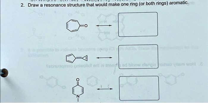 2. Draw a resonance structure that would make one ring (or both rings) aromatic.