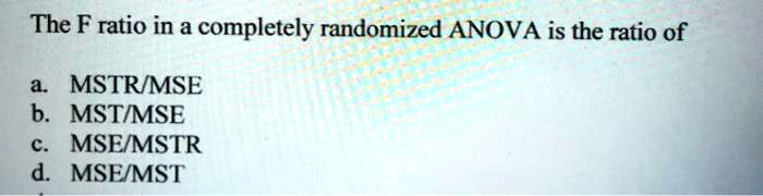 the f ratio in a completely randomized anova is the ratio of mstrjmse b mstimse msemmstr d ...