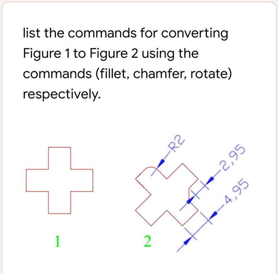 SOLVED: list the commands for converting Figure 1 to Figure 2 using the commands (fillet ...