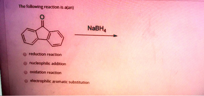 The following reaction is an: - reduction reaction - nucleophilic addition - oxidation reaction ...