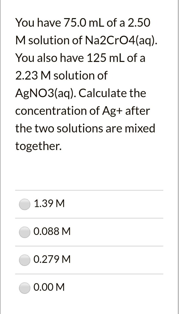 SOLVED: You have 75.0 mL ofa2.50 Msolution of Na2CrO4(aq): You also have 125 mL ofa 2.23 ...