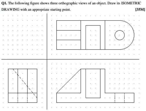 SOLVED: Q1. The following figure shows three orthographic views of an object. Draw its ISOMETRIC ...