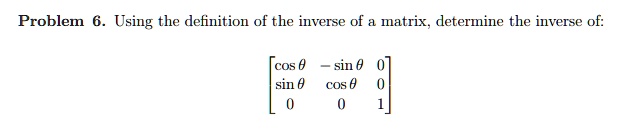 SOLVED: Problem Using the definition of the inverse of matrix, determine the inverse of: cos ...