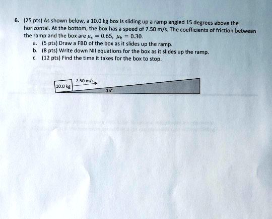 SOLVED: (25 pts) As shown below; 10.0 kE box sliding up ramp angled 15 ...