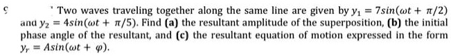 Two waves traveling together along the same line are given by y1 = 7sin(ω t + π/2) and y2 = 4sin ...
