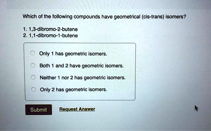 SOLVED: Which of the following compounds have geometrical (cis-trans) isomers? 1. 1,3-dibromo-2 ...
