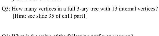Q3: How many vertices are there in a full 3-ary tree with 13 internal vertices? [Hint: see slide ...