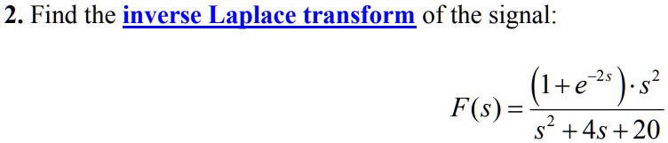VIDEO solution: Find the inverse Laplace transform of the signal: F(s) = ((1 + e^(-2s))(s^2))/(s ...