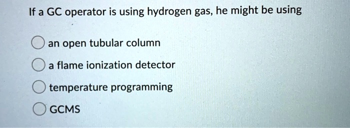 SOLVED: If a GC operator is using hydrogen gas, he might be using an ...