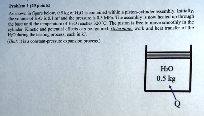 SOLVED: Problem 1(20 points) As shown in figure below,0.5 kg of H2O is contained within a piston ...