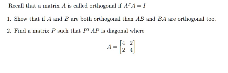 Recall that a matrix A is called orthogonal if AT A = 1 Show that if A and B are both orthogonal ...