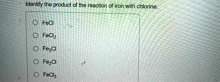 SOLVED: Identify the product of the reaction of iron with chlorine ...