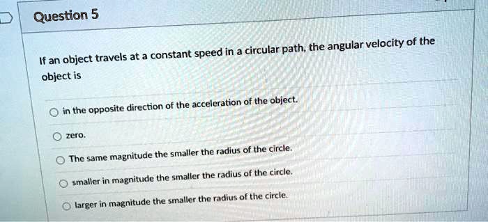 question 5 the angular velocity of the speed in a circular path if an object travels at a ...
