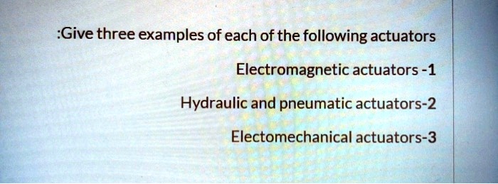 SOLVED: Give three examples of each of the following actuators ...