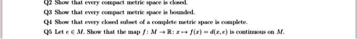 SOLVED: Q2: Show that every compact metric space is closed. Q3: Show that every compact metric ...