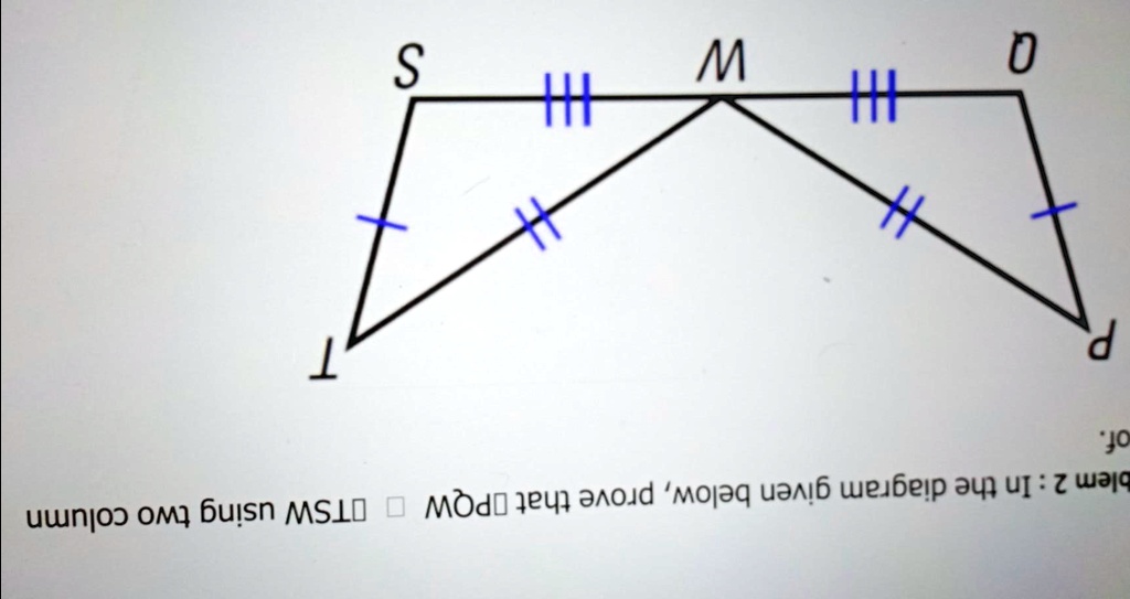 blem 2: In the diagram given below, prove that PQ ≅TS ≅W using two column of. P T Q S