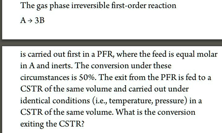 SOLVED: The gas phase irreversible first-order reaction A-3B is carried out first in a PFR,where ...