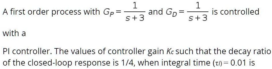 SOLVED: A first-order process with Gp = 1/(s+3) is controlled with a PI controller. The values ...