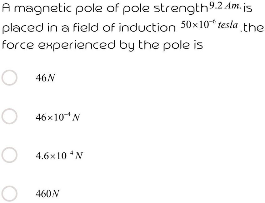 A magnetic pole of pole strength 9.2 Am. is placed in a field of ...