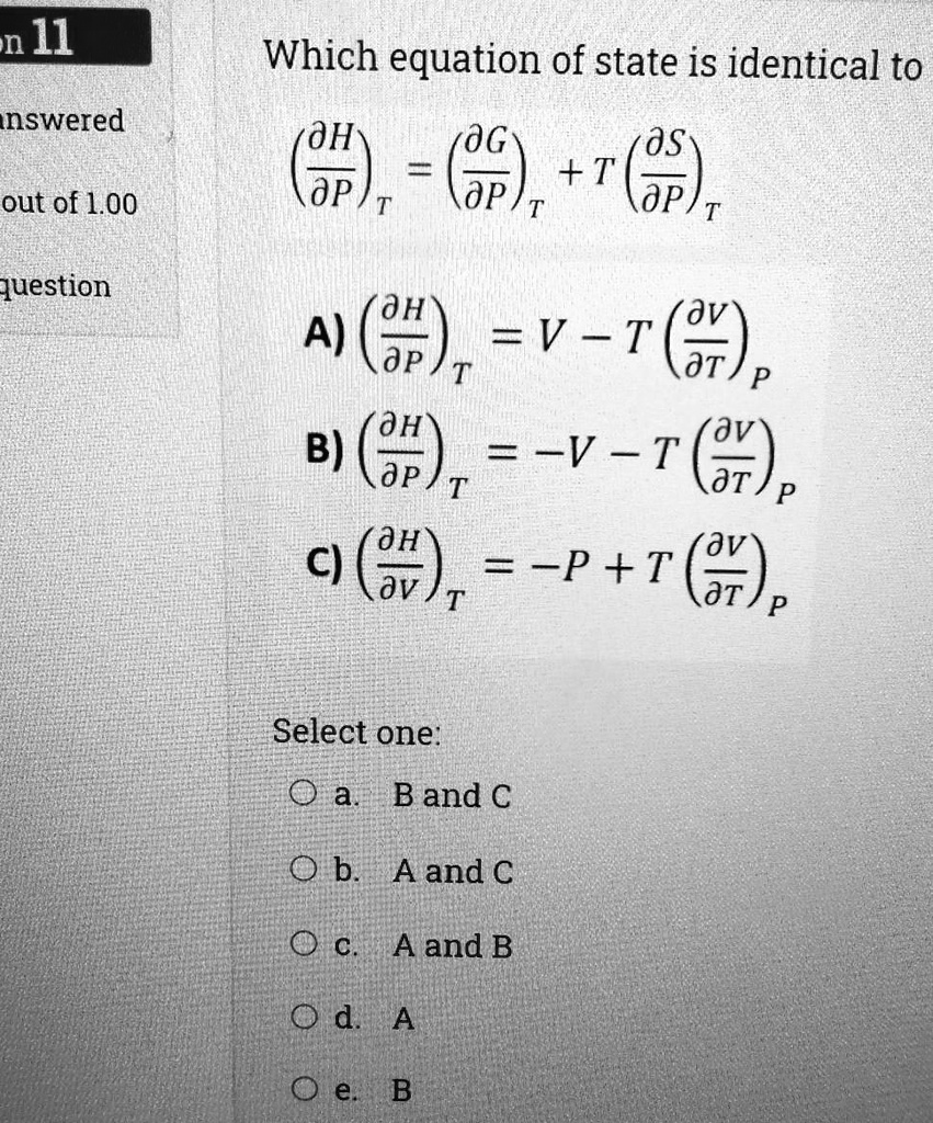 SOLVED: Which equation of state is identical to dH/dv + T dP/dT? a) (dH/dv) = V - T dP/dT b) (dH ...