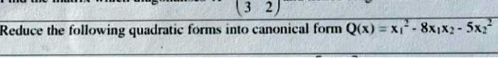 SOLVED: Linear Algebra Reduce the following quadratic forms into canonical form Q(x) = x^2 - 8x - 5x