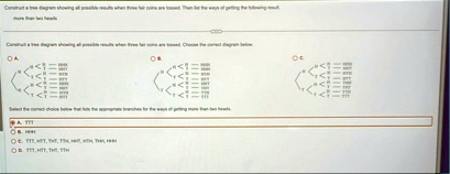 construct a tree diagram showing all possible results when three fair coins are tossed then list ...