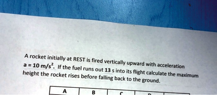 SOLVED: A rocket initially at REST is fired a = 10 m/s? 'vertically upward with acceleration If ...