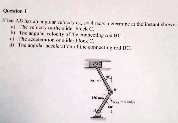 Question 1 If bar AB has an angular velocity ωAB = 4 rad/s, determine at the instant shown: a ...