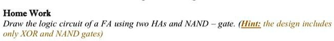 SOLVED: Home Work: Draw the logic circuit of a Full Adder using two Half Adders and a NAND gate ...