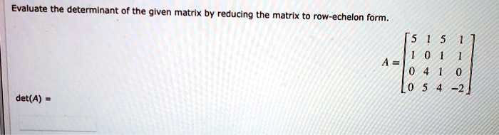 SOLVED: Evaluate the determinant of the glven matrix by reducing the matrix to row-echelon form ...