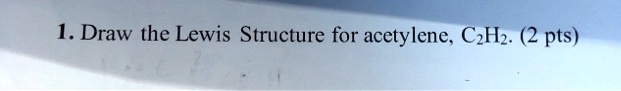 SOLVED: Draw the Lewis Structure for acetylene; C2H2 (2 pts)