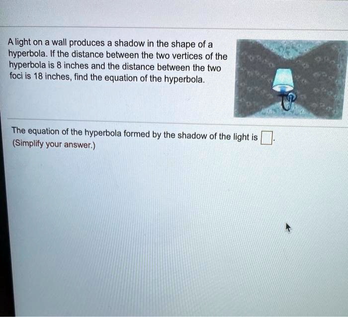 A light on a wall produces a shadow in the shape of a hyperbola. If the ...