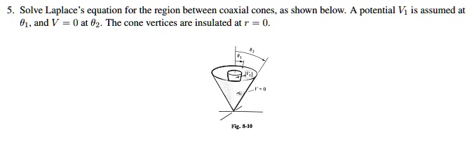 5. Solve Laplace's equation for the region between coaxial cones, as ...