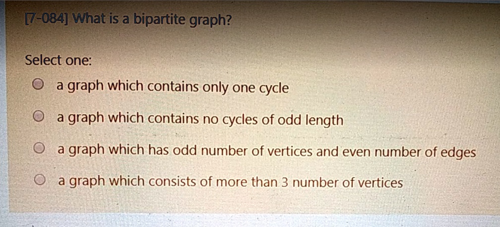 Solved 7 084 What Is A Bipartite Graph Select One A Graph Which Contains Only One Cycle A