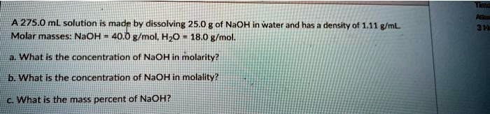 SOLVED: A 275.0 mL solution is made by dissolving 25.0 g of NaOH in water and has a density of 1 ...
