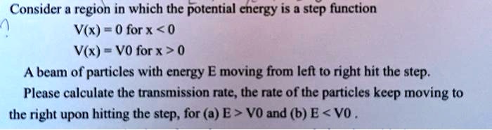SOLVED: Consider a region in which the potential energy is a step function: V(x) = 0 for x 0 A ...