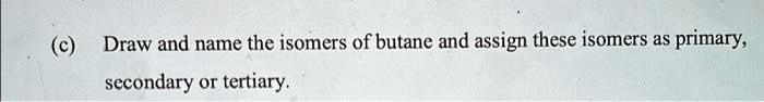SOLVED: c Draw and name the isomers of butane and assign these isomers ...