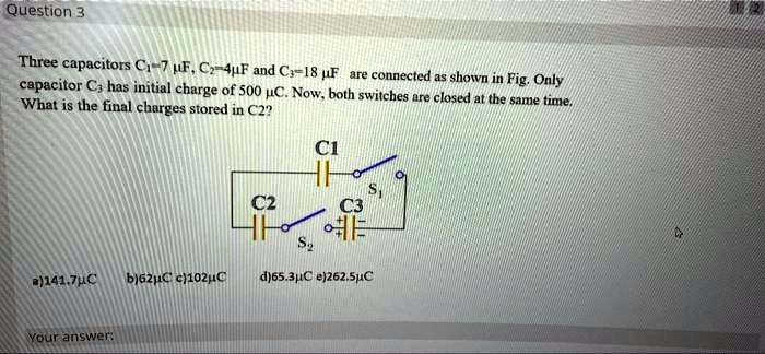 SOLVED: Three capacitors C1 (7F), C2 (4F), and C3 (18F) are connected as shown in Fig. Only ...
