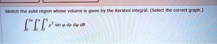 SOLVED: Sketch the solid region whose volume is given by the iterated integral. (Select the ...