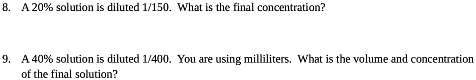 SOLVED: '8. A 20% solution is diluted 1/150. What is the final concentration? 9. A 40% solution ...