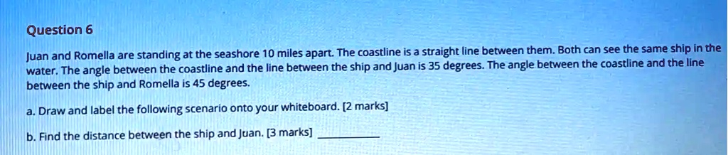 Question 6: Juan and Romella are standing at the seashore, 10 miles ...