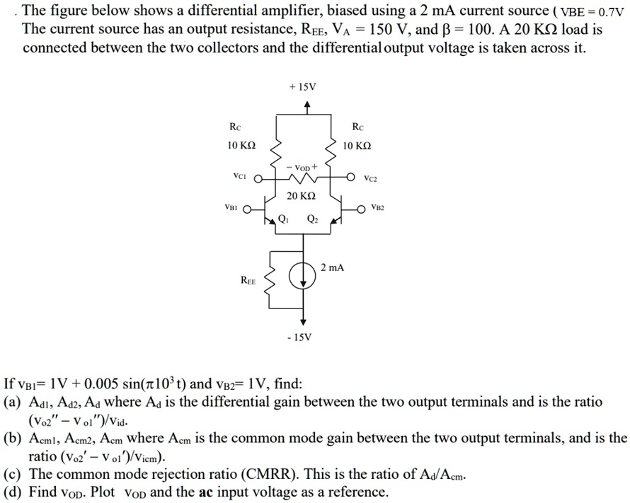 SOLVED: The figure below shows a differential amplifier, biased using a 2 mA current source (VBE ...