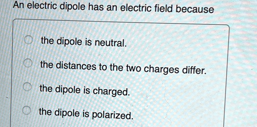 an electric dipole has an electric field because the dipole is neutral ...
