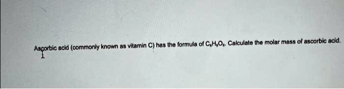 SOLVED: Ascorbic acid, commonly known as vitamin C, has the formula ...