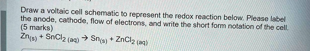 Draw a voltaic cell schematic to represent the redox reaction below ...